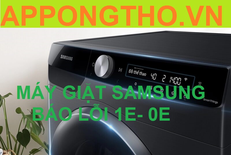 Cách Chỉnh Máy Giặt Samsung Báo Lỗi 1E, 0E [100% Hiệu Quả]
